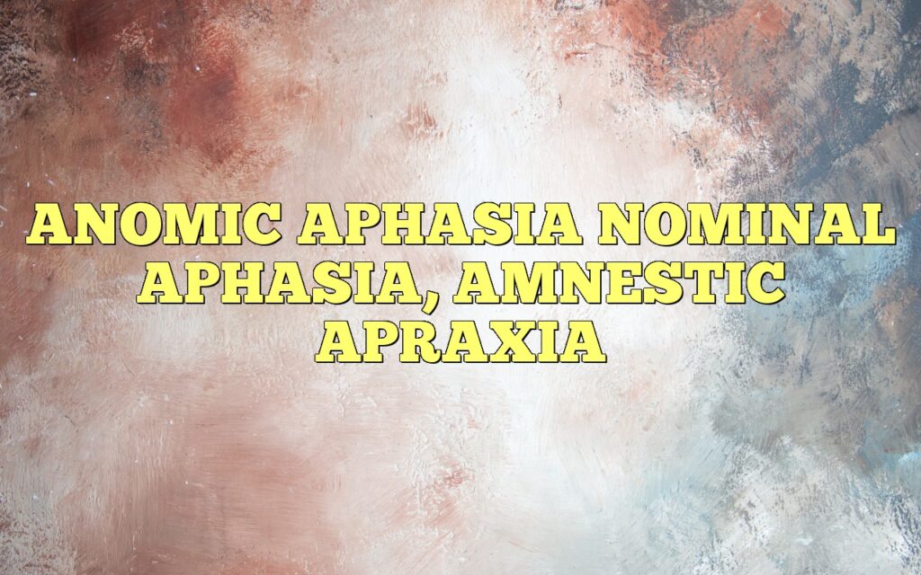 ANOMIC APHASIA NOMINAL APHASIA, AMNESTIC APRAXIA Definition & Meaning