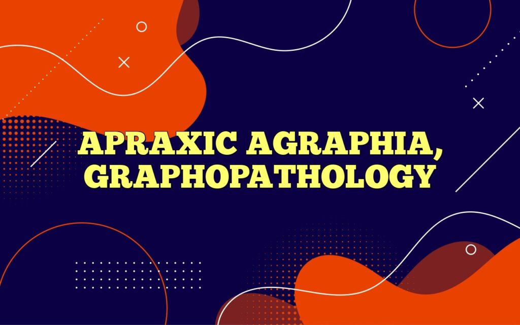 APRAXIC AGRAPHIA, GRAPHOPATHOLOGY Definition & Meaning