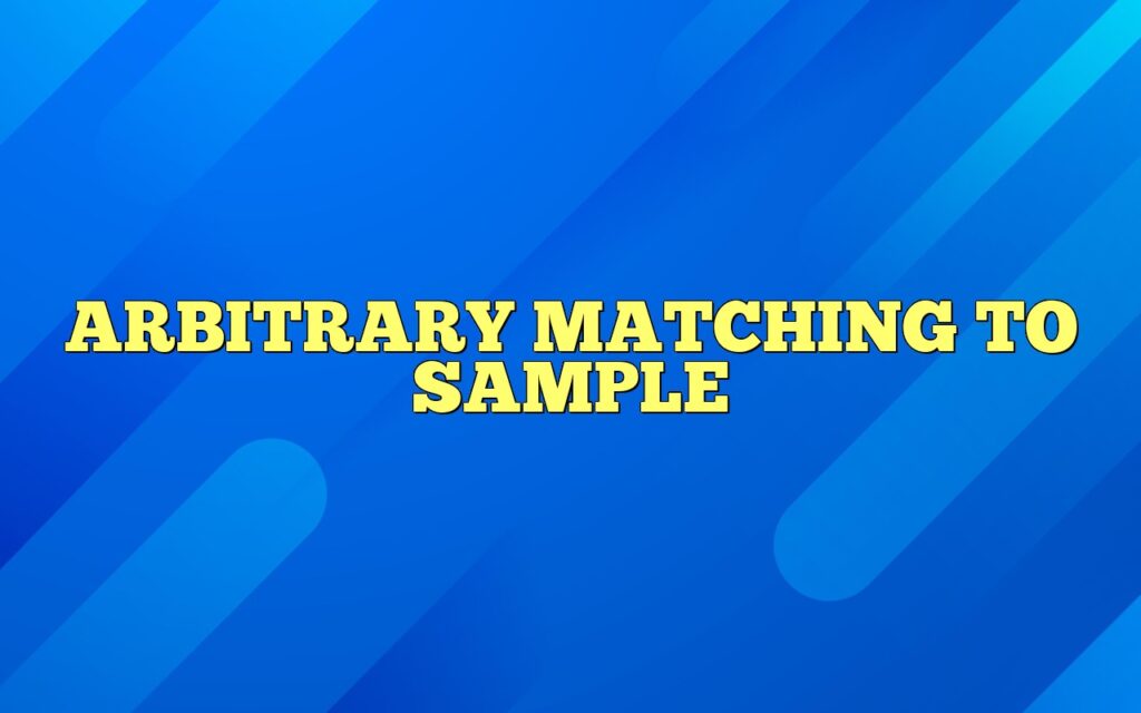 ARBITRARY MATCHING TO SAMPLE Definition & Meaning