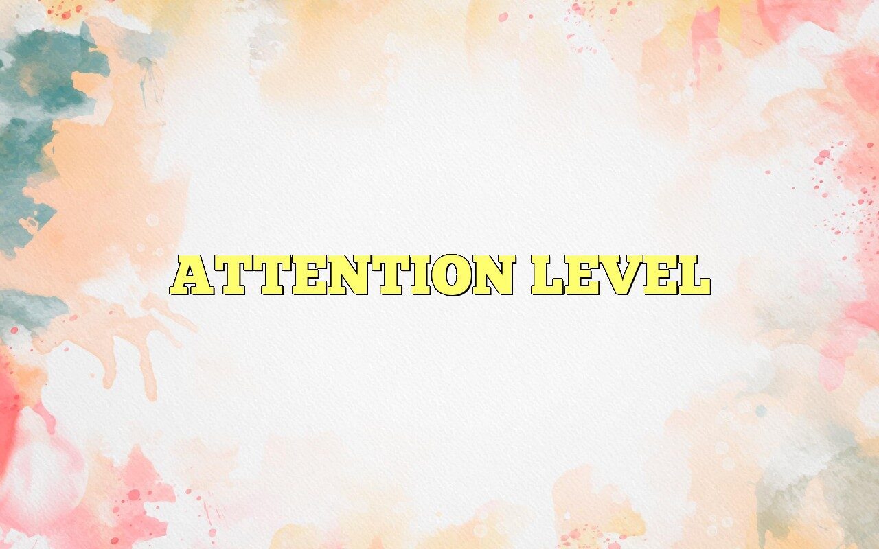 ATTENTION LEVEL Definition & Meaning