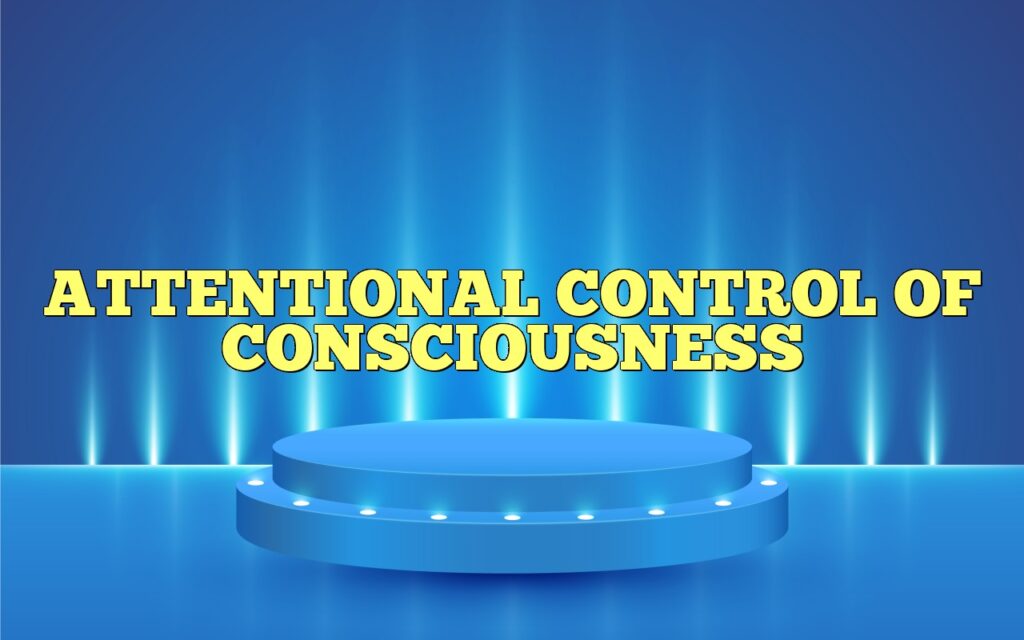 ATTENTIONAL CONTROL OF CONSCIOUSNESS Definition & Meaning