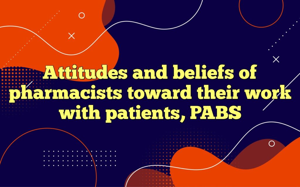 Attitudes And Beliefs Of Pharmacists Toward Their Work With Patients‚ PABS