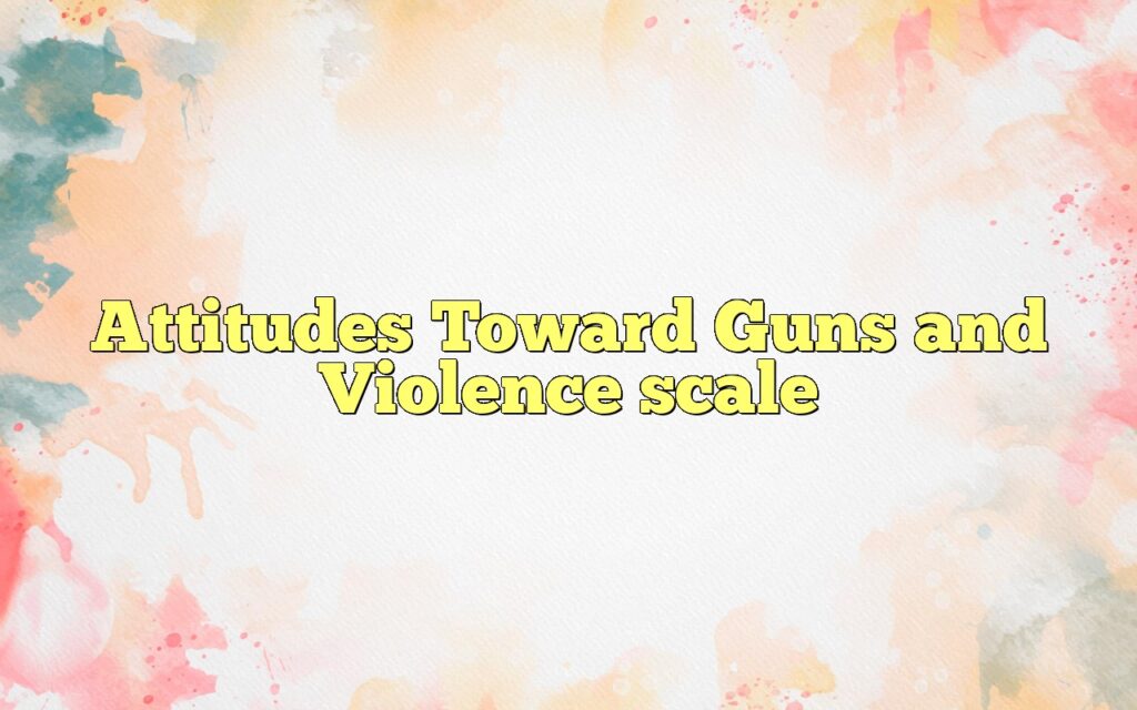 Attitudes Toward Guns And Violence Scale