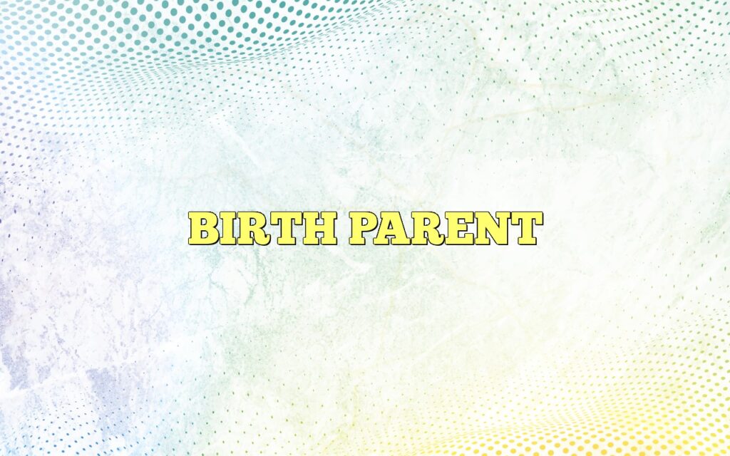 BIRTH PARENT Definition & Meaning