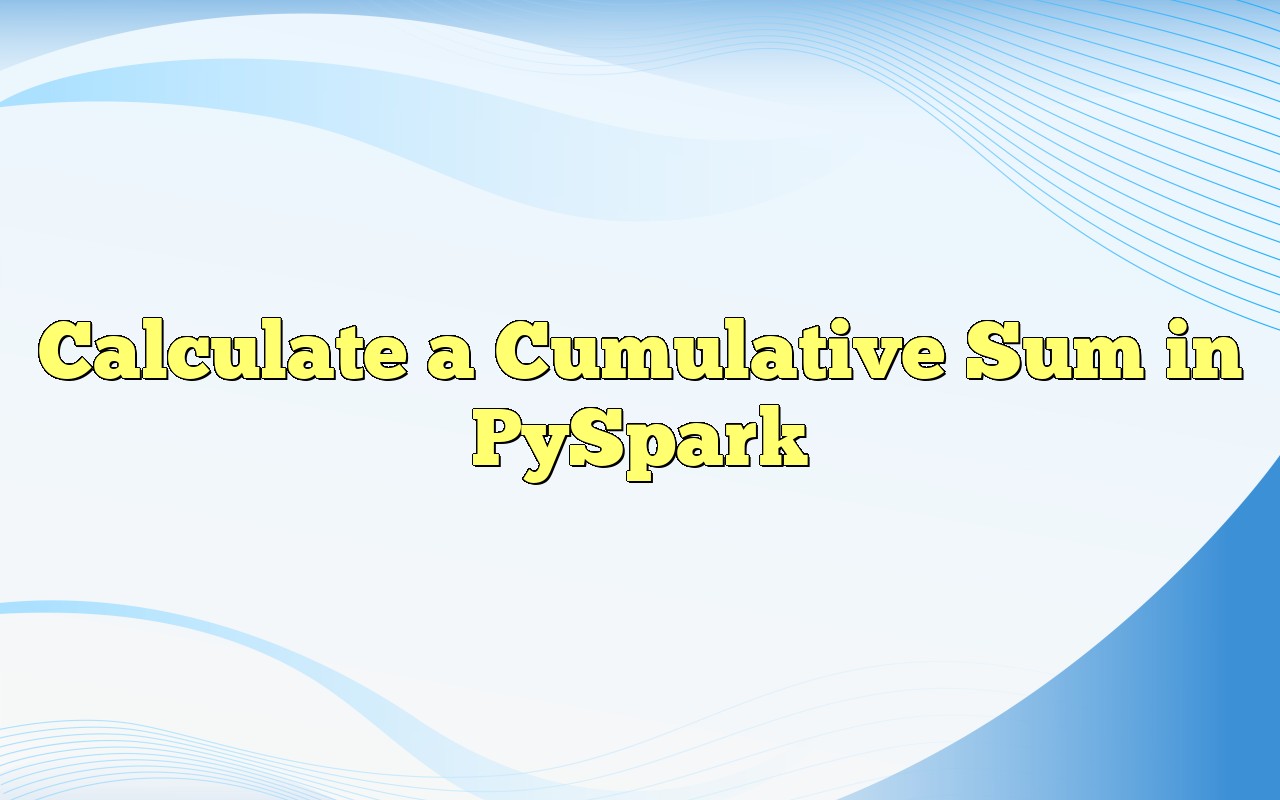 Calculate A Cumulative Sum In PySpark