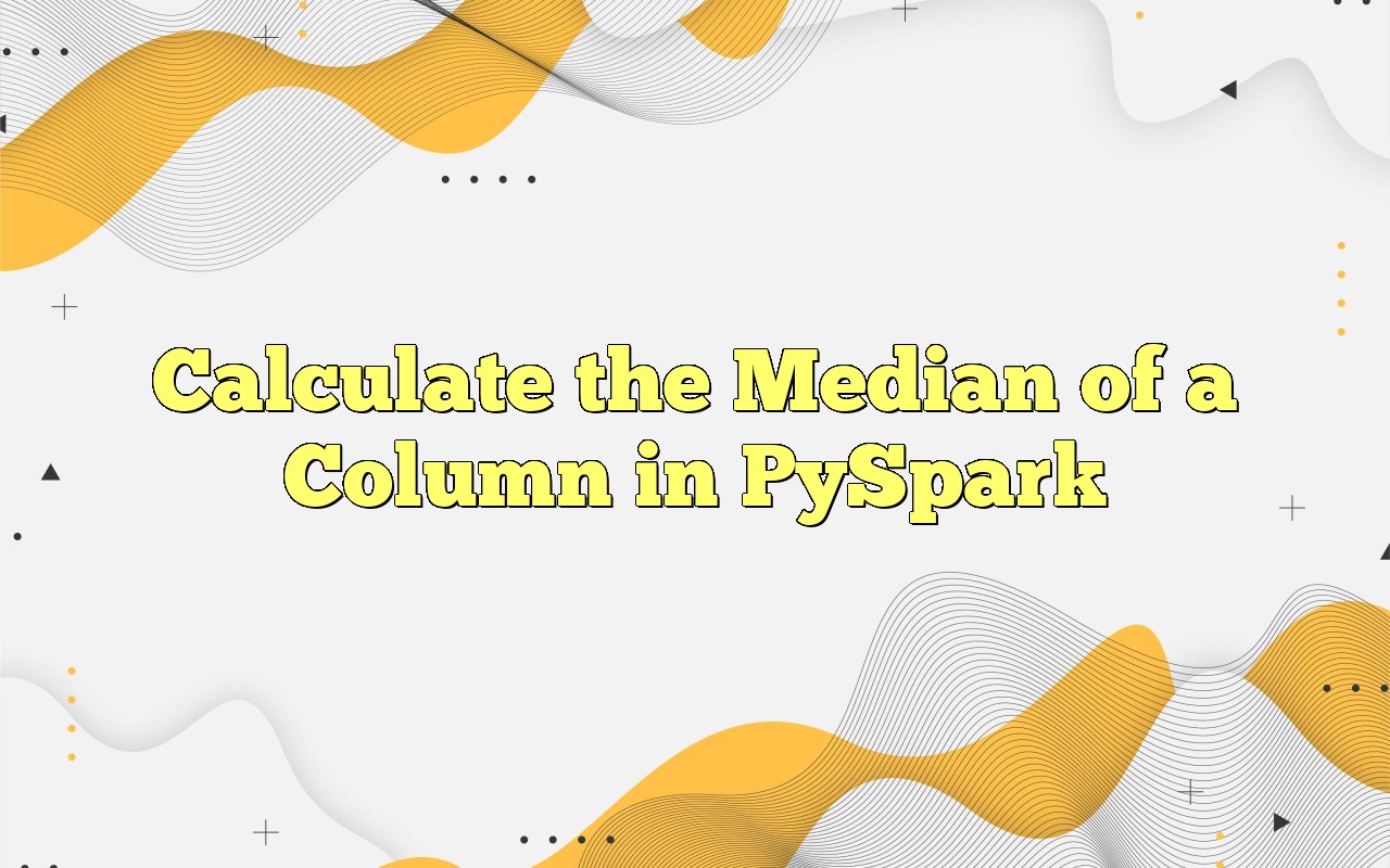 Calculate The Median Of A Column In PySpark
