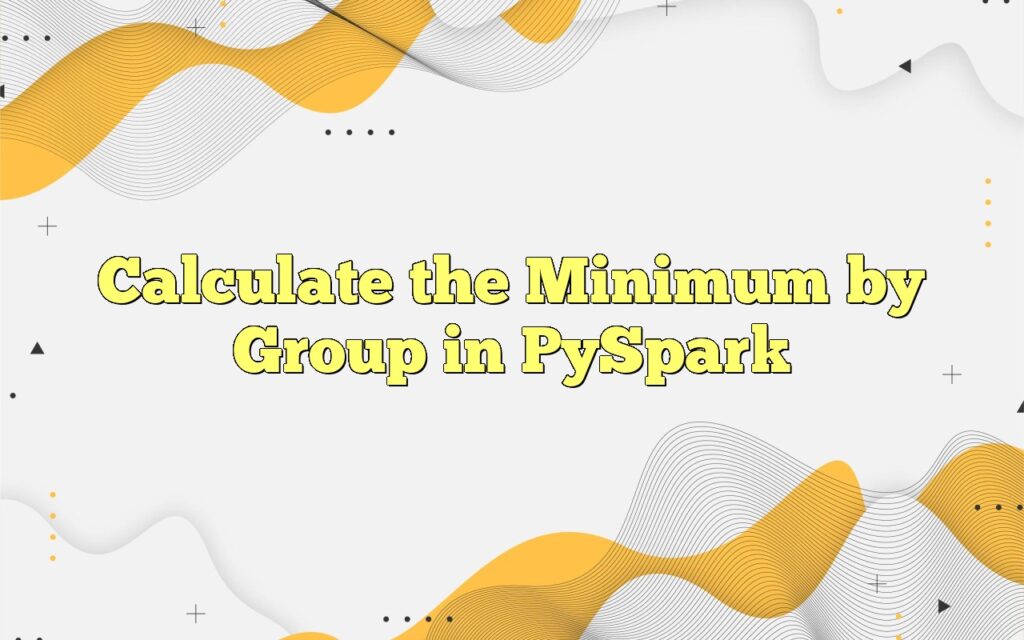 Calculate The Minimum By Group In PySpark