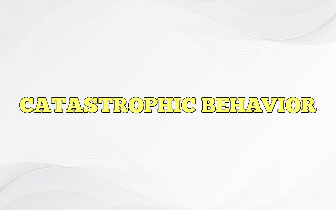 CATASTROPHIC BEHAVIOR Definition & Meaning