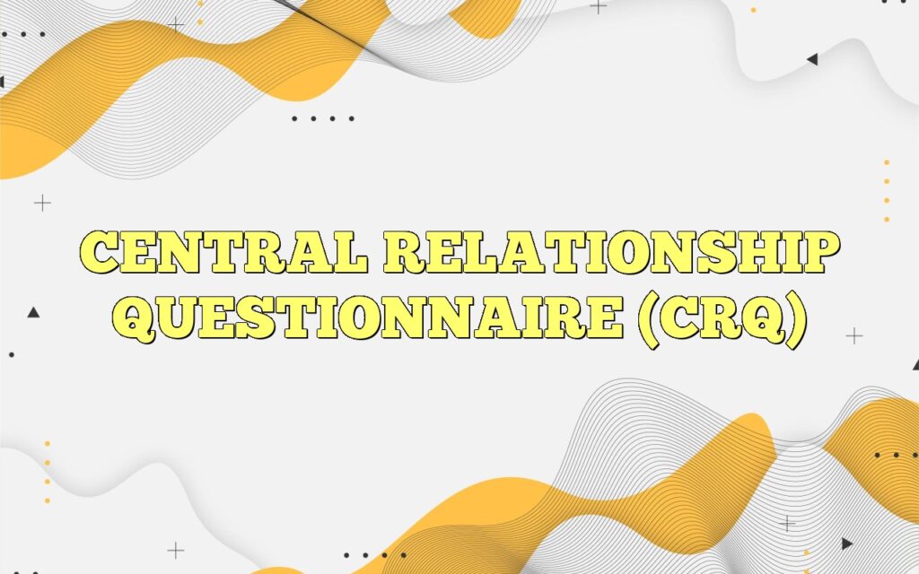 CENTRAL RELATIONSHIP QUESTIONNAIRE (CRQ)