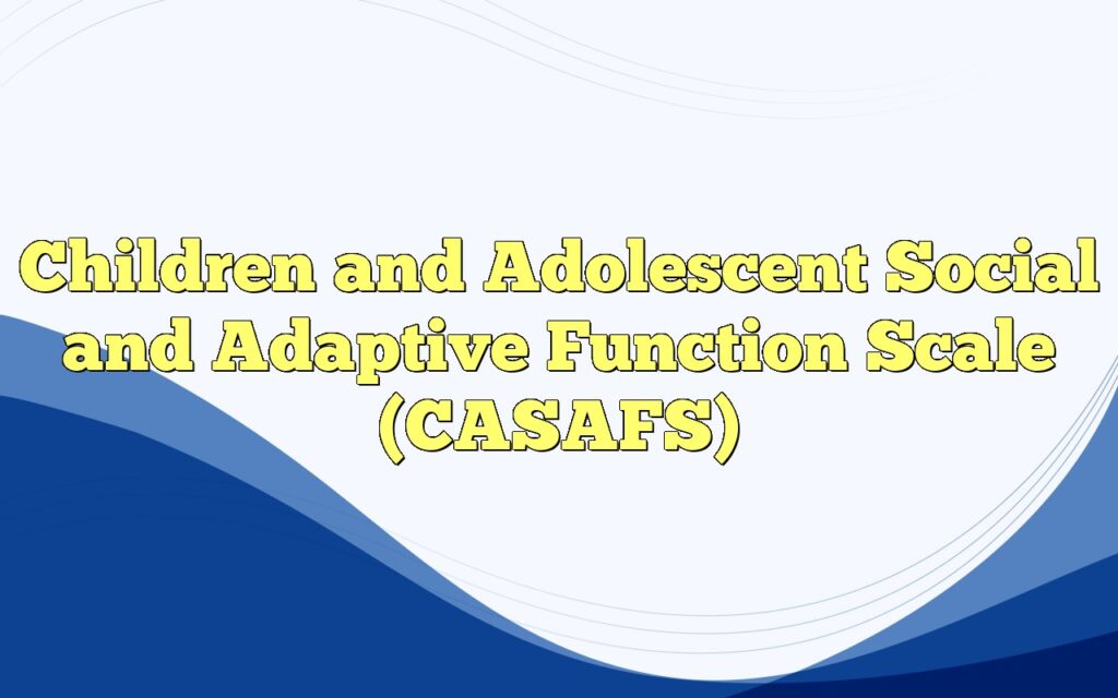 Children And Adolescent Social And Adaptive Function Scale (CASAFS)