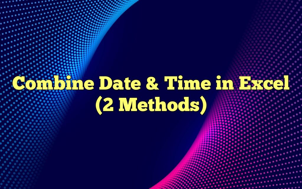 Combine Date & Time In Excel (2 Methods)