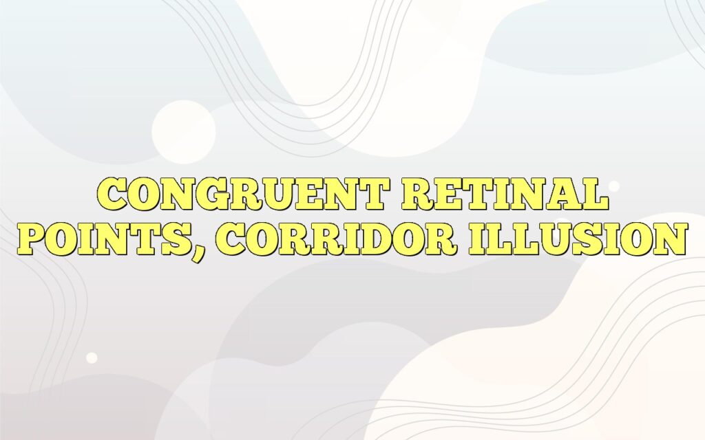 CONGRUENT RETINAL POINTS, CORRIDOR ILLUSION Definition & Meaning
