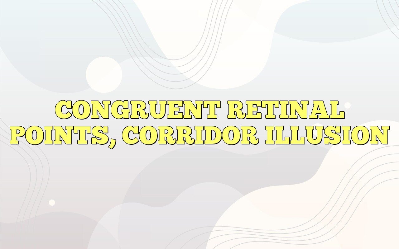 CONGRUENT RETINAL POINTS, CORRIDOR ILLUSION Definition & Meaning