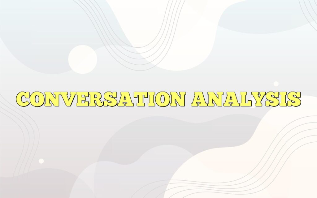 CONVERSATION ANALYSIS Definition & Meaning