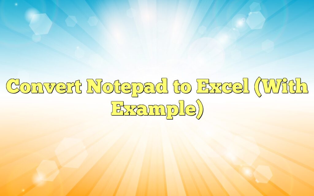 Convert Notepad To Excel (With Example)
