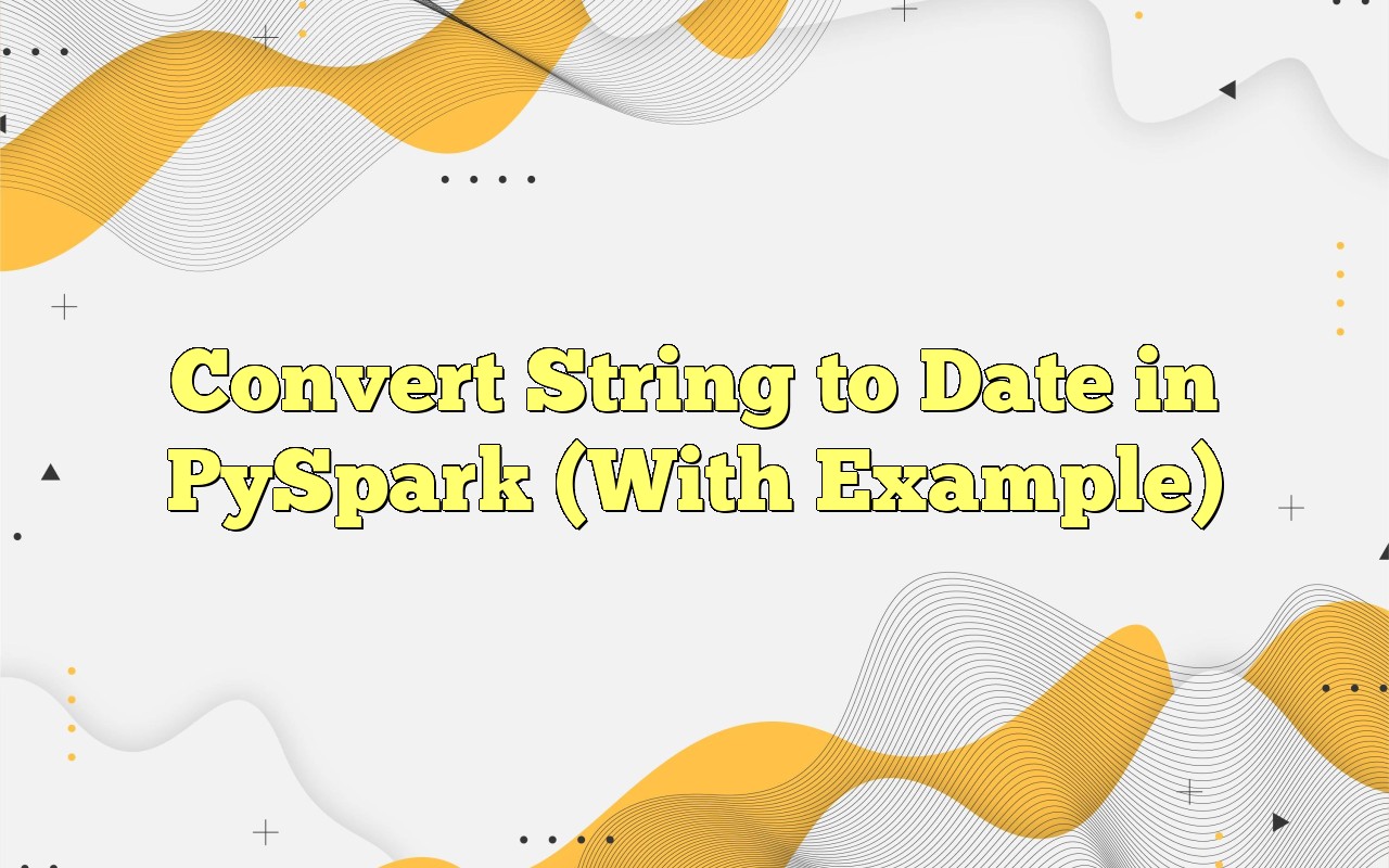 Convert String To Date In PySpark With Example 