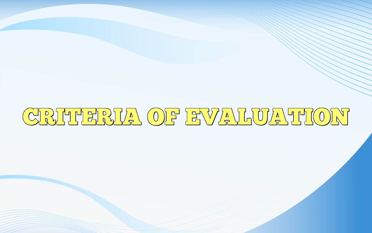 CRITERIA OF EVALUATION Definition Meaning