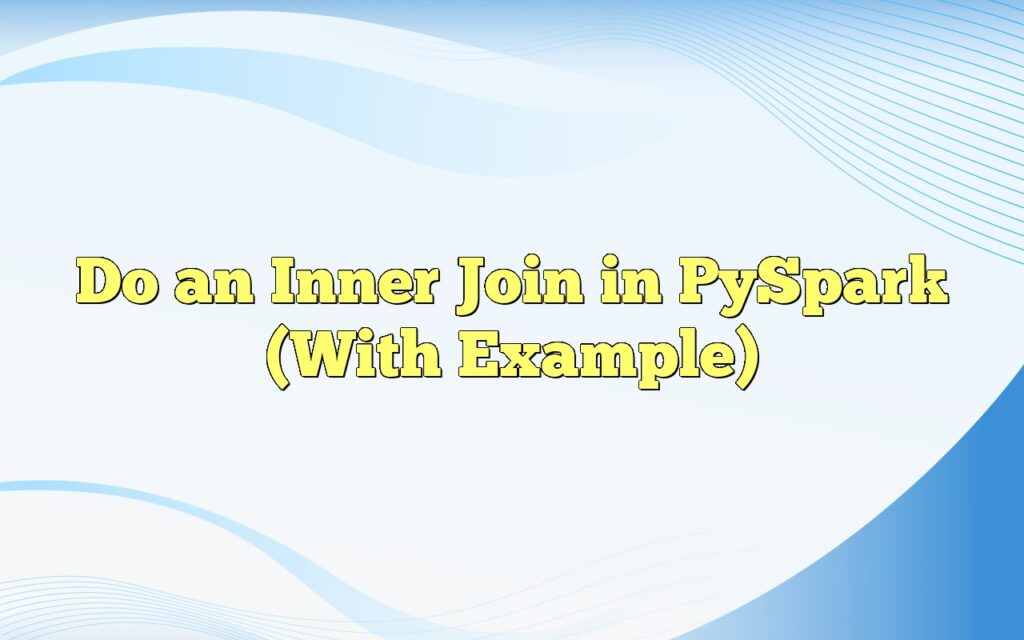 Do An Inner Join In PySpark (With Example)