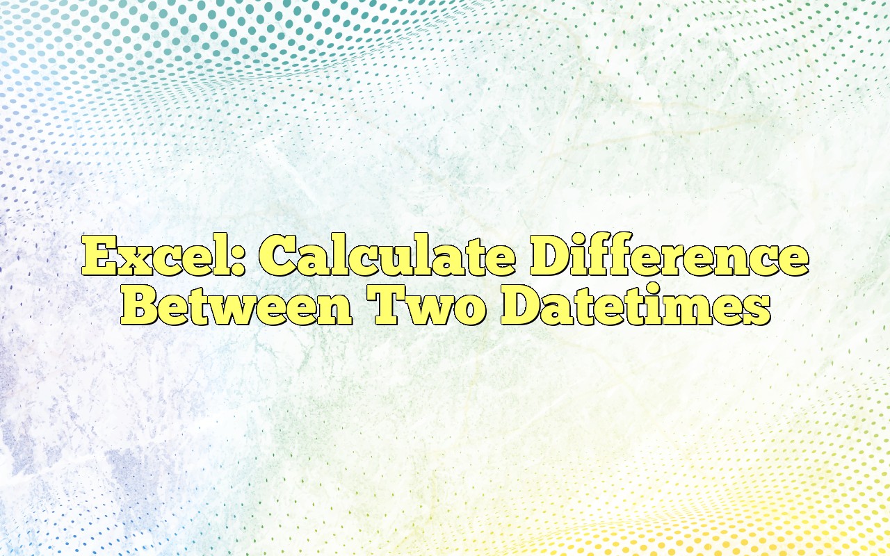Excel Calculate Difference Between Two Datetimes