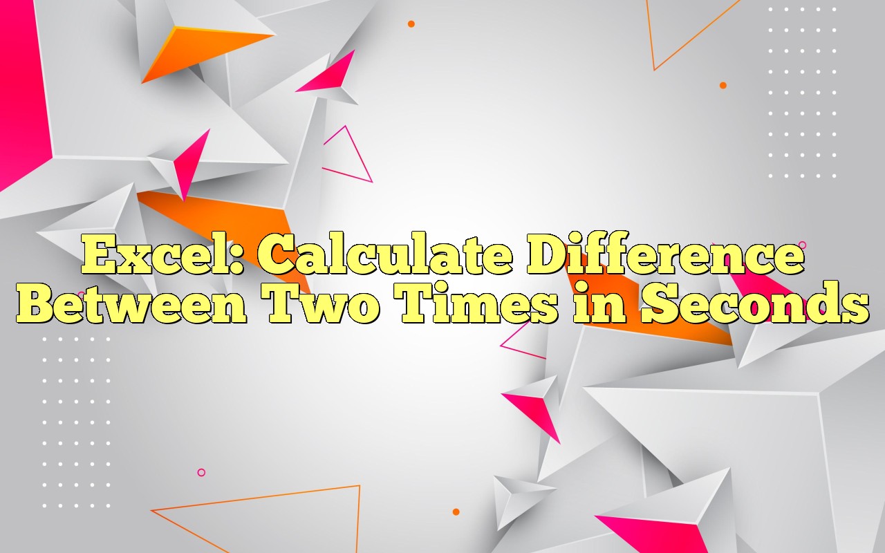Excel Calculate Difference Between Two Times In Seconds