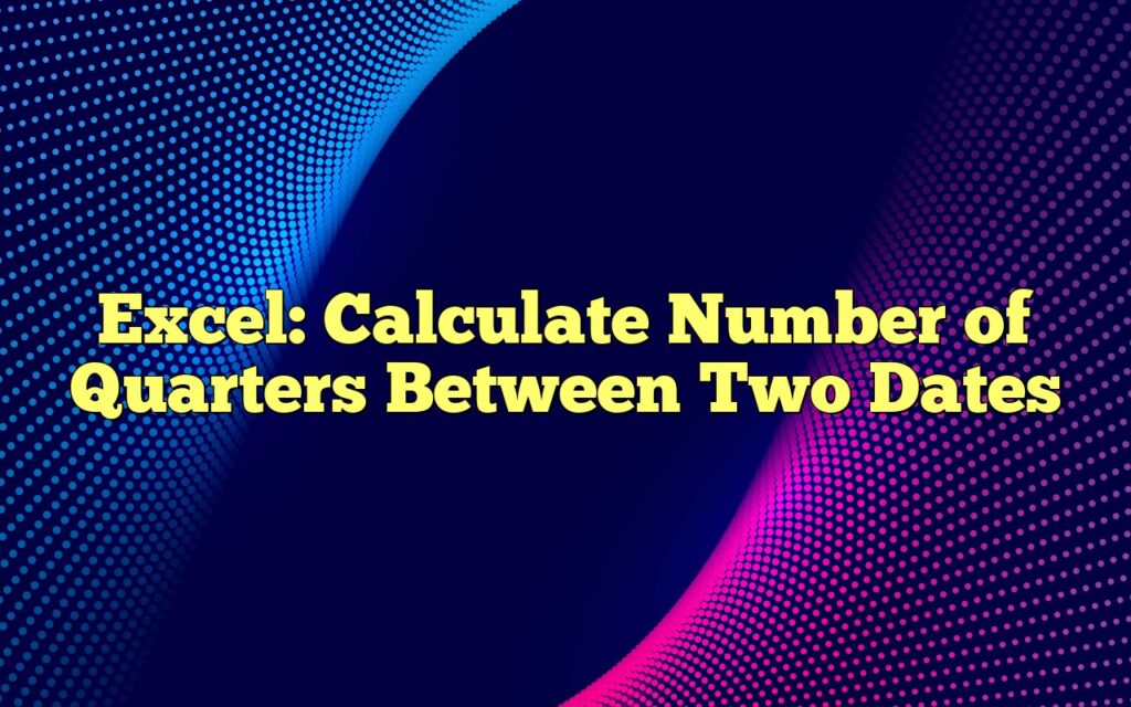 Excel: Calculate Number Of Quarters Between Two Dates