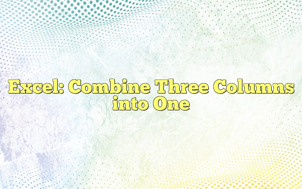 Excel: Combine Three Columns Into One