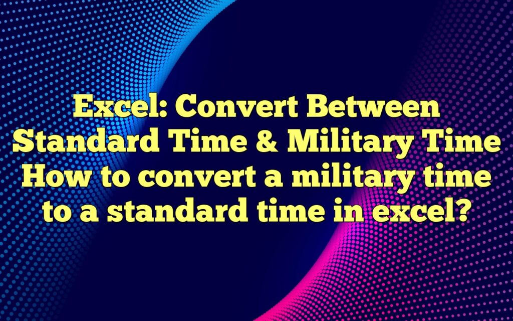 How To Convert A Military Time To A Standard Time In Excel?