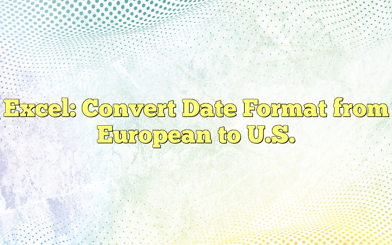 Excel Convert Date Format From European To U S 
