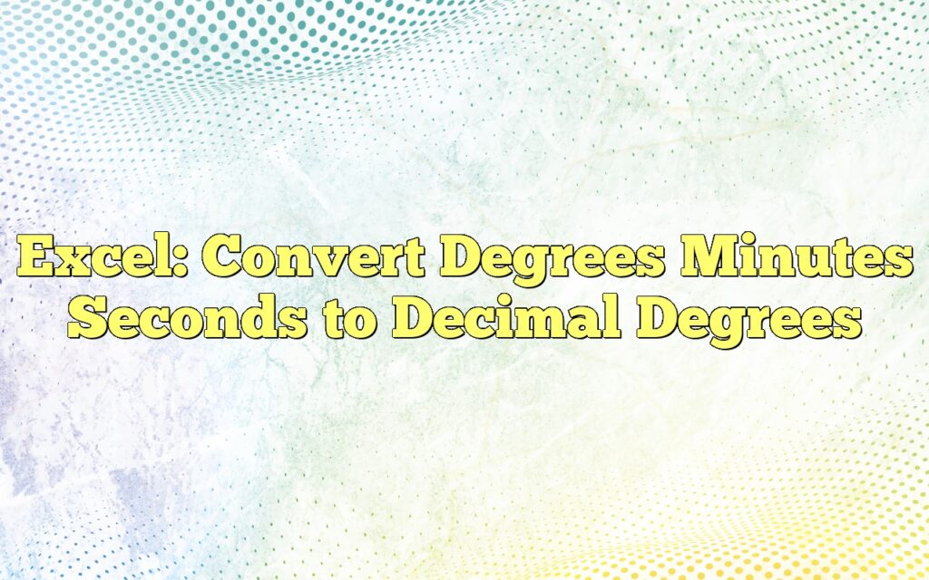 Excel: Convert Degrees Minutes Seconds To Decimal Degrees