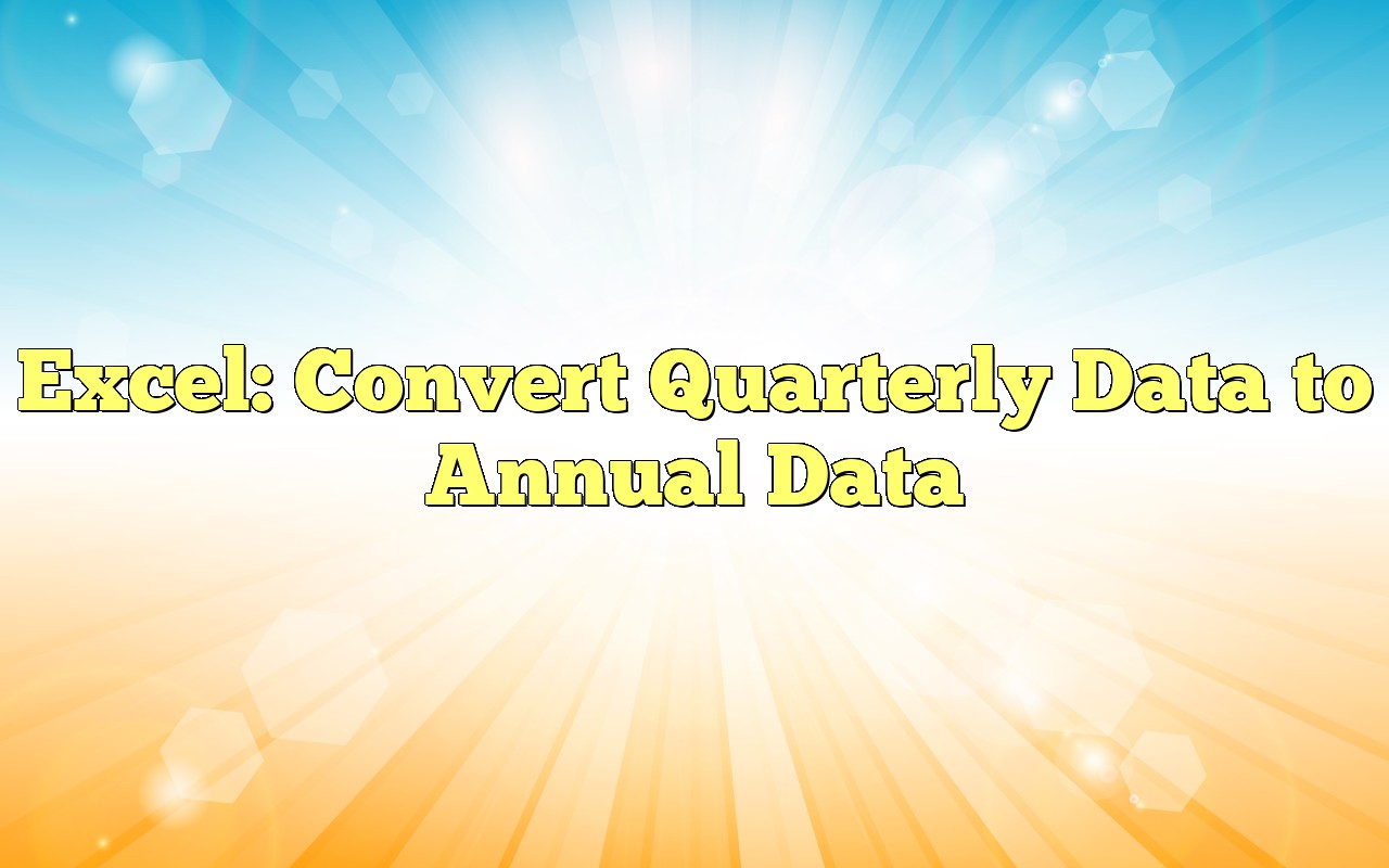 Excel: Convert Quarterly Data To Annual Data