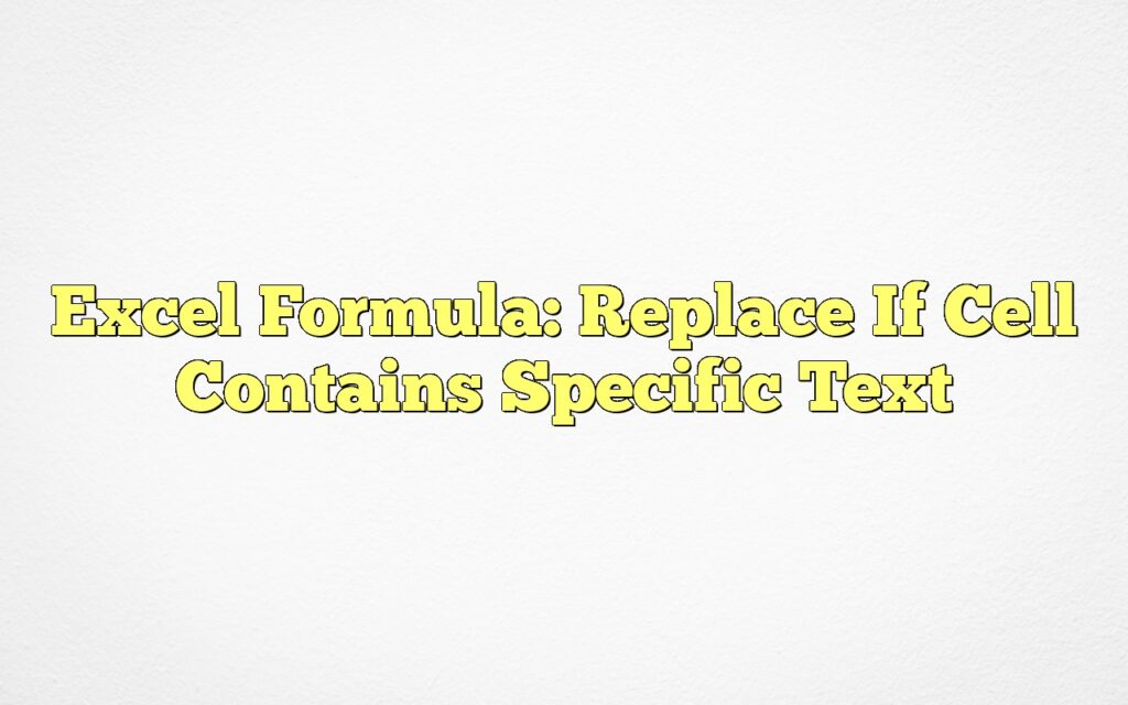 Excel Formula: Replace If Cell Contains Specific Text