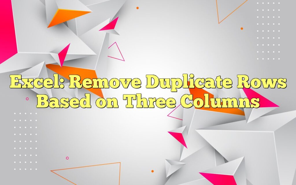 Excel: Remove Duplicate Rows Based On Three Columns
