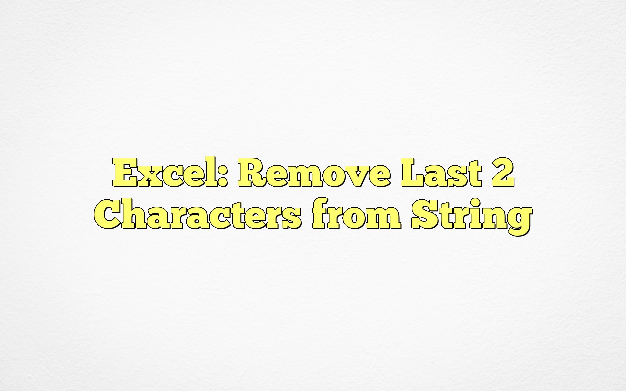 Excel Remove Last 2 Characters From String