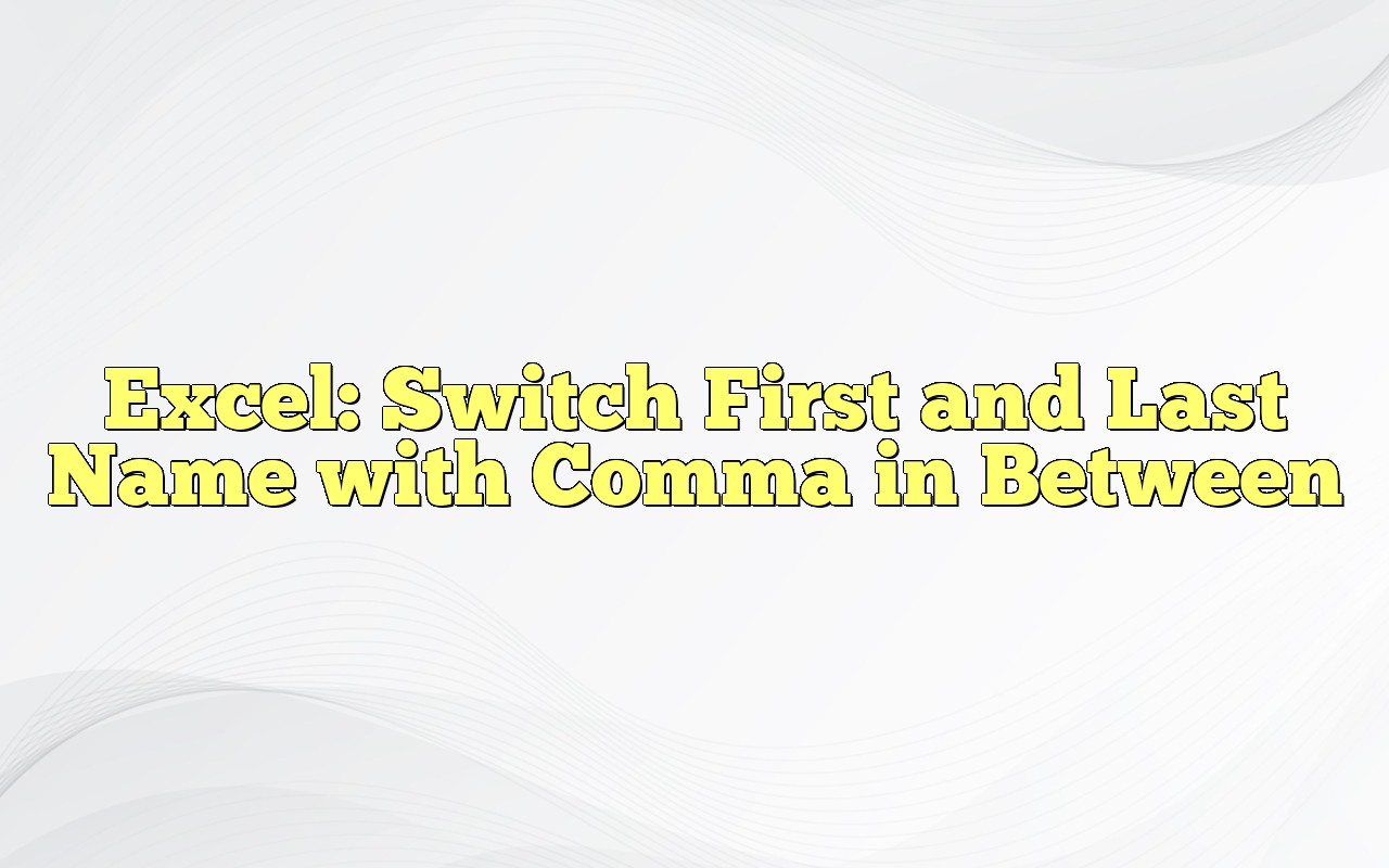 Excel: Switch First And Last Name With Comma In Between