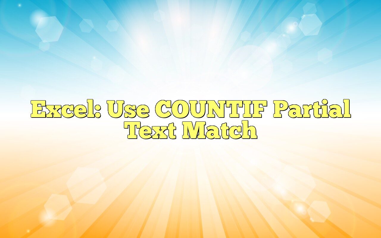 Excel Use COUNTIF Partial Text Match Excel Use COUNTIF Partial Text Match