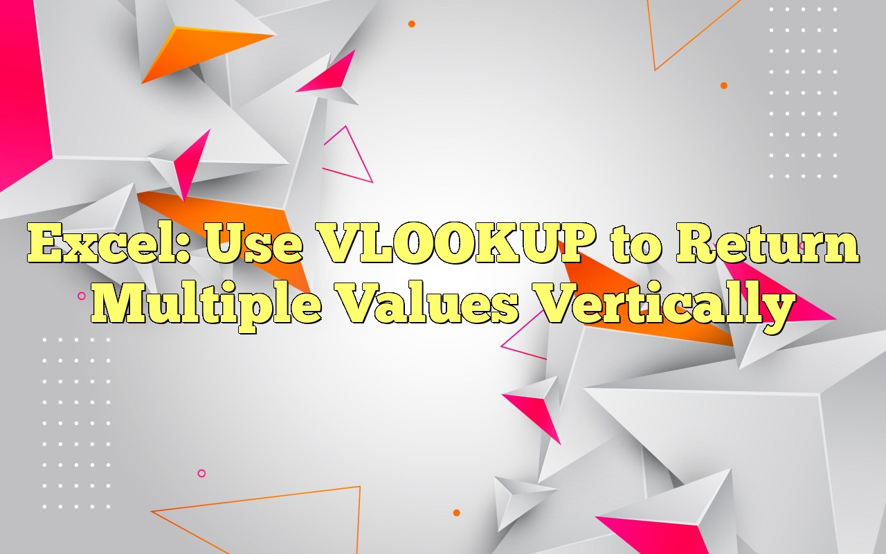 Excel Use VLOOKUP To Return Multiple Values Vertically