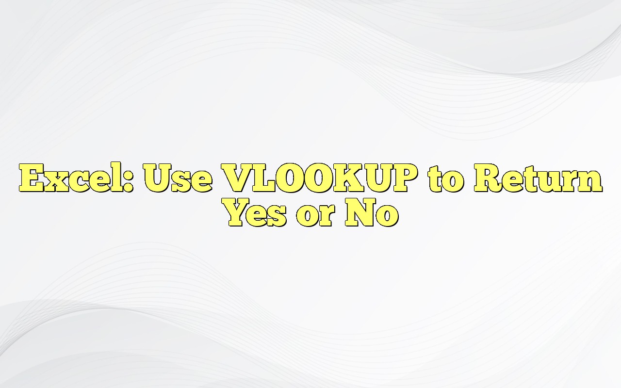 Excel Use VLOOKUP To Return Yes Or No