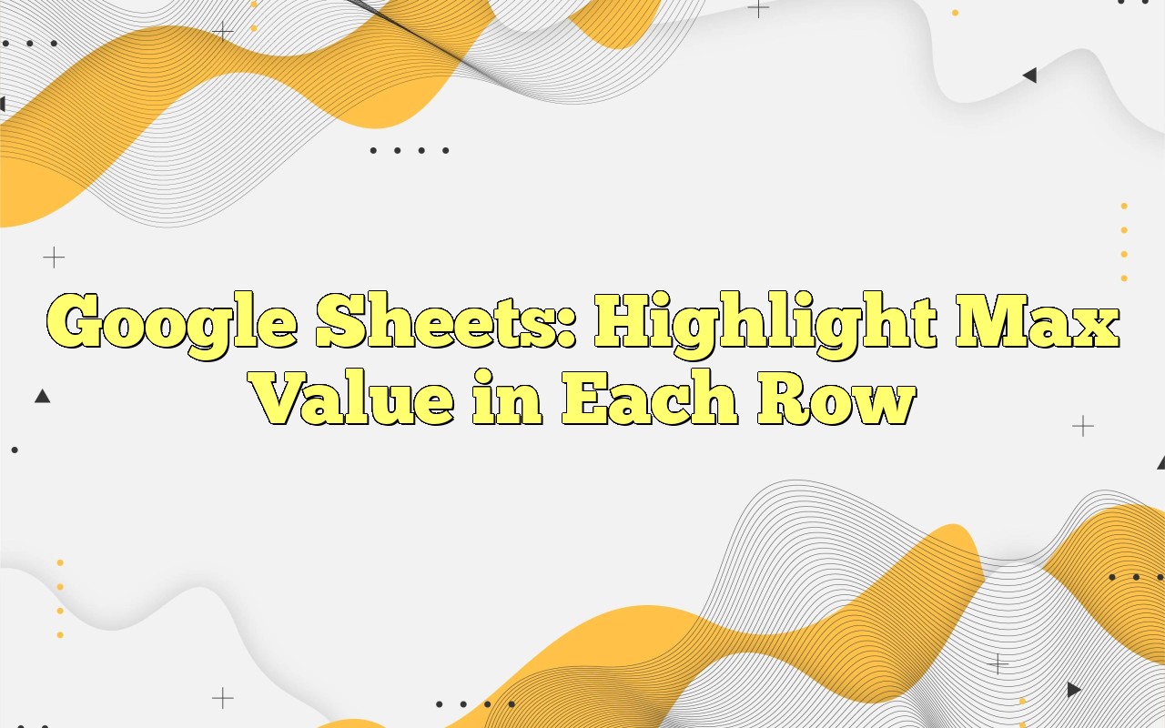 Google Sheets Highlight Max Value In Each Row