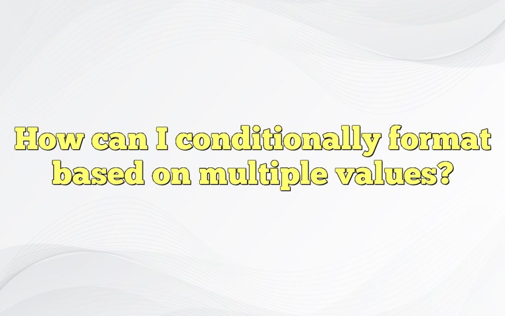 How Can I Conditionally Format Based On Multiple Values?