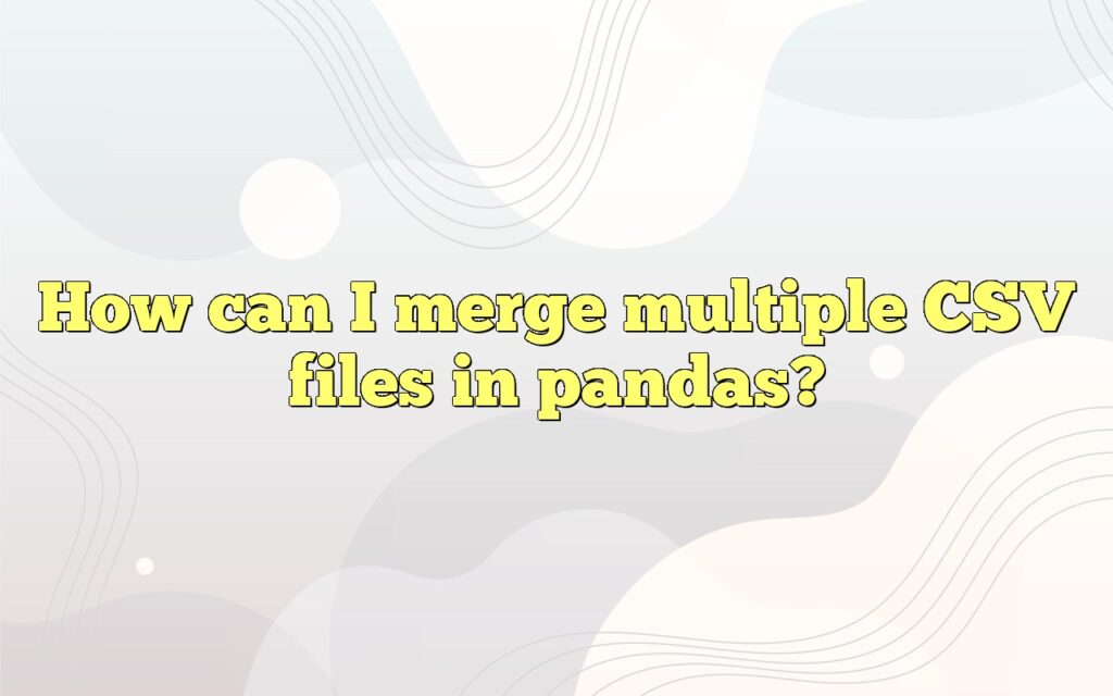 How Can I Merge Multiple CSV Files In Pandas?