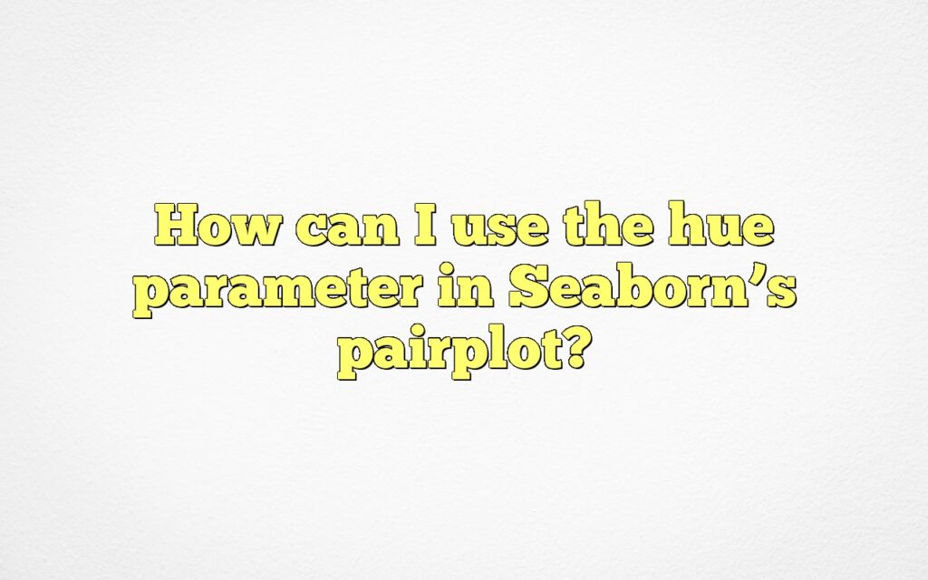 How Can I Use The Hue Parameter In Seaborn's Pairplot?