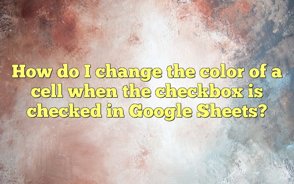 How Do I Change The Color Of A Cell When The Checkbox Is Checked In Google Sheets?