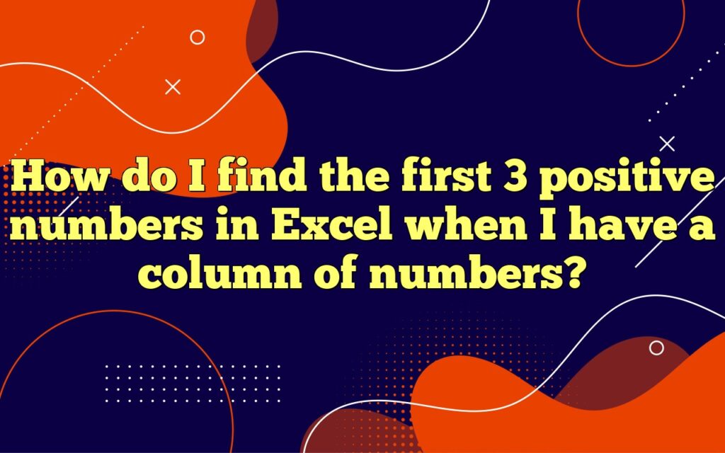 How Do I Find The First 3 Positive Numbers In Excel When I Have A Column Of Numbers?