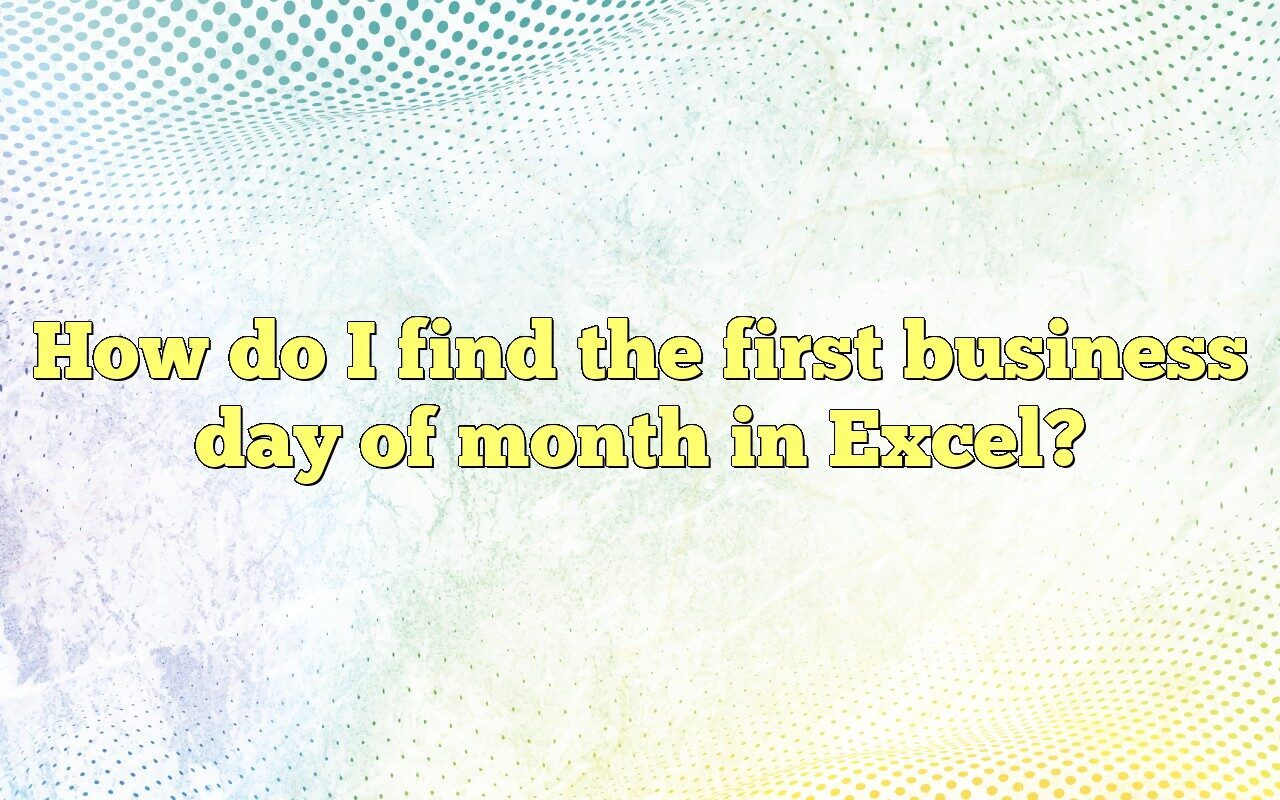 How Do I Find The First Business Day Of Month In Excel How Do I Find The First Business Day Of Month In Excel