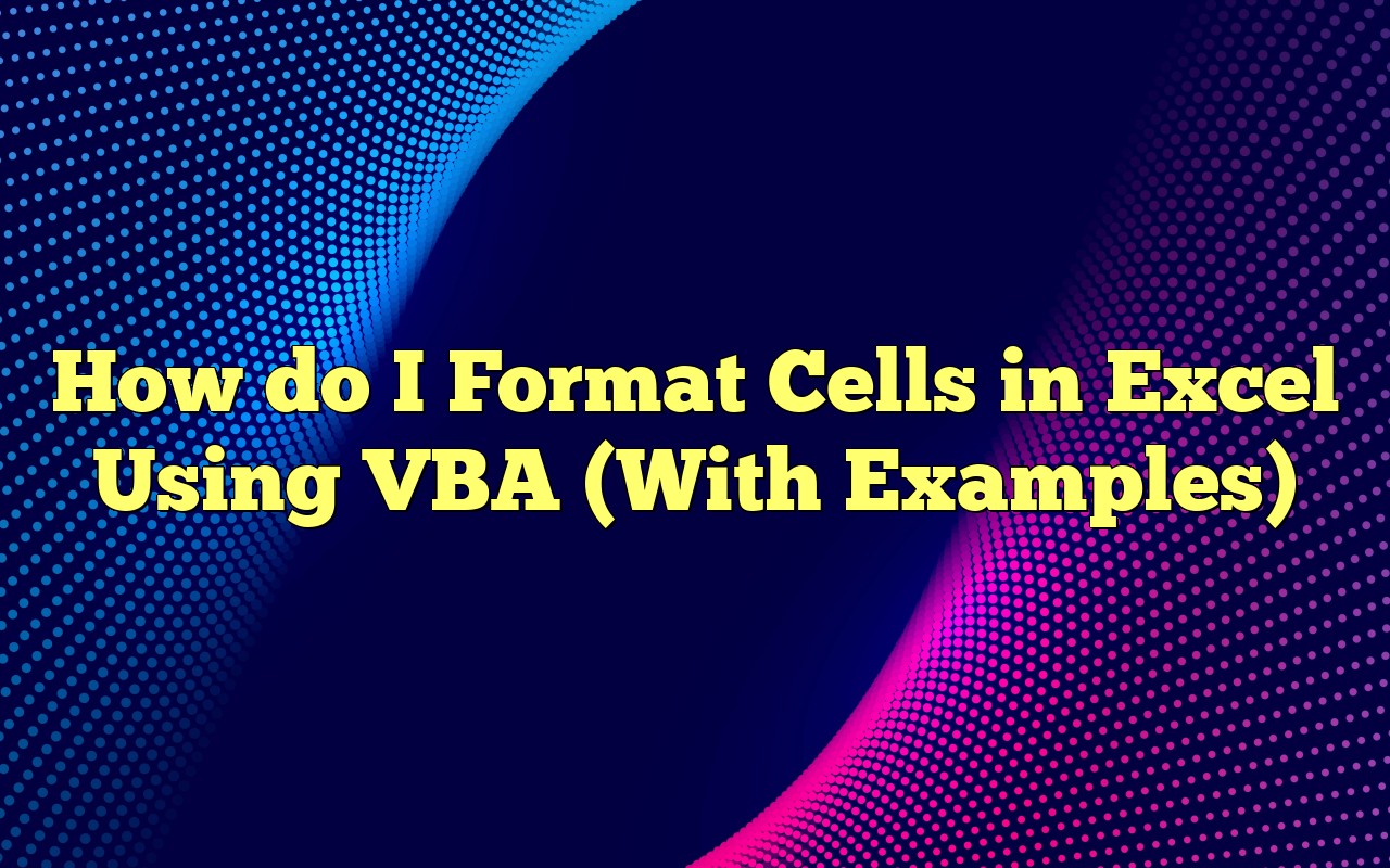 How Do I Format Cells In Excel Using VBA With Examples 