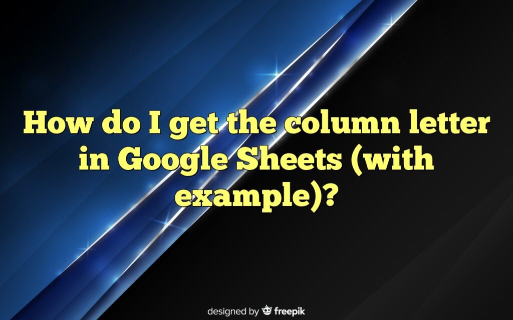 How Do I Get The Column Letter In Google Sheets (with Example)?