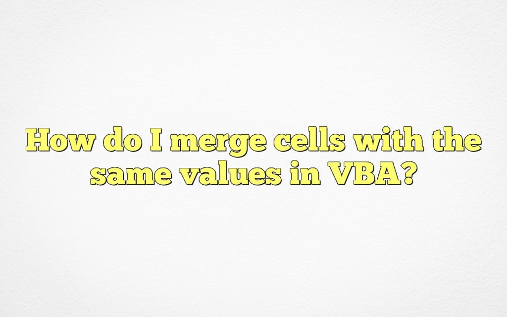 How Do I Merge Cells With The Same Values In Vba
