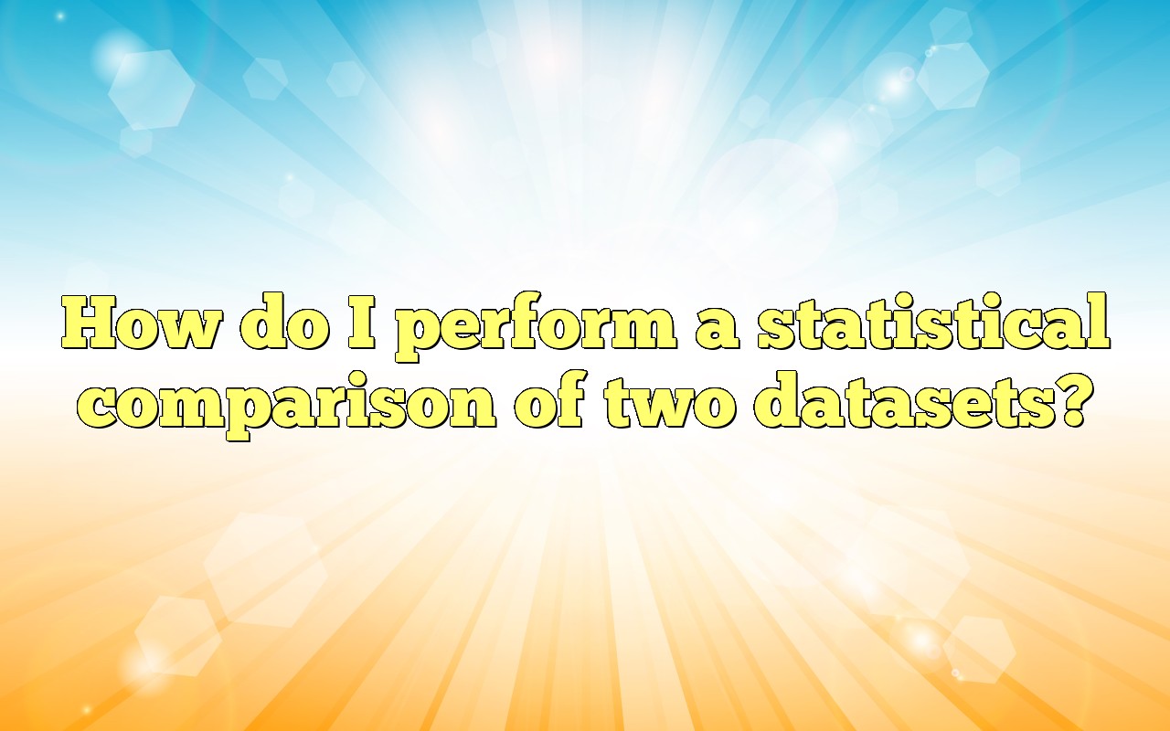 How Do I Perform A Statistical Comparison Of Two Datasets?