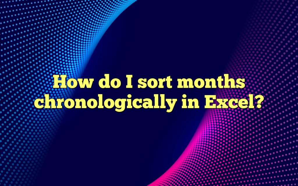 How Do I Sort Months Chronologically In Excel?