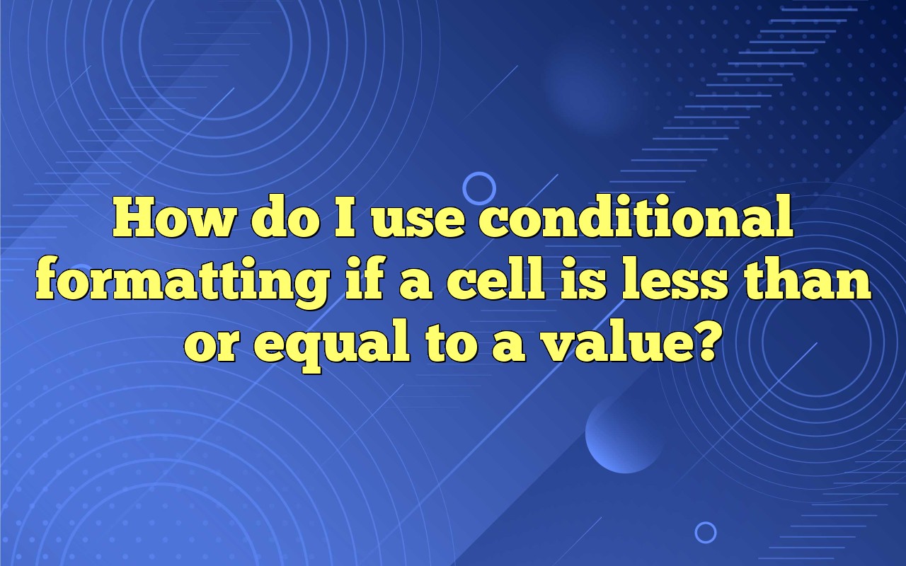 How To Conditionally Format Cells Less Than Or Equal To A Value